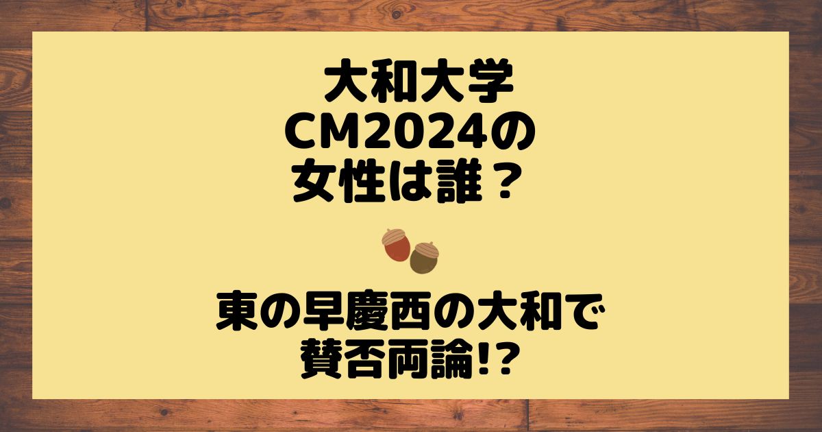大和大学CM2024の女性は誰？東の早慶西の大和で賛否両論!? - どんぐり農園