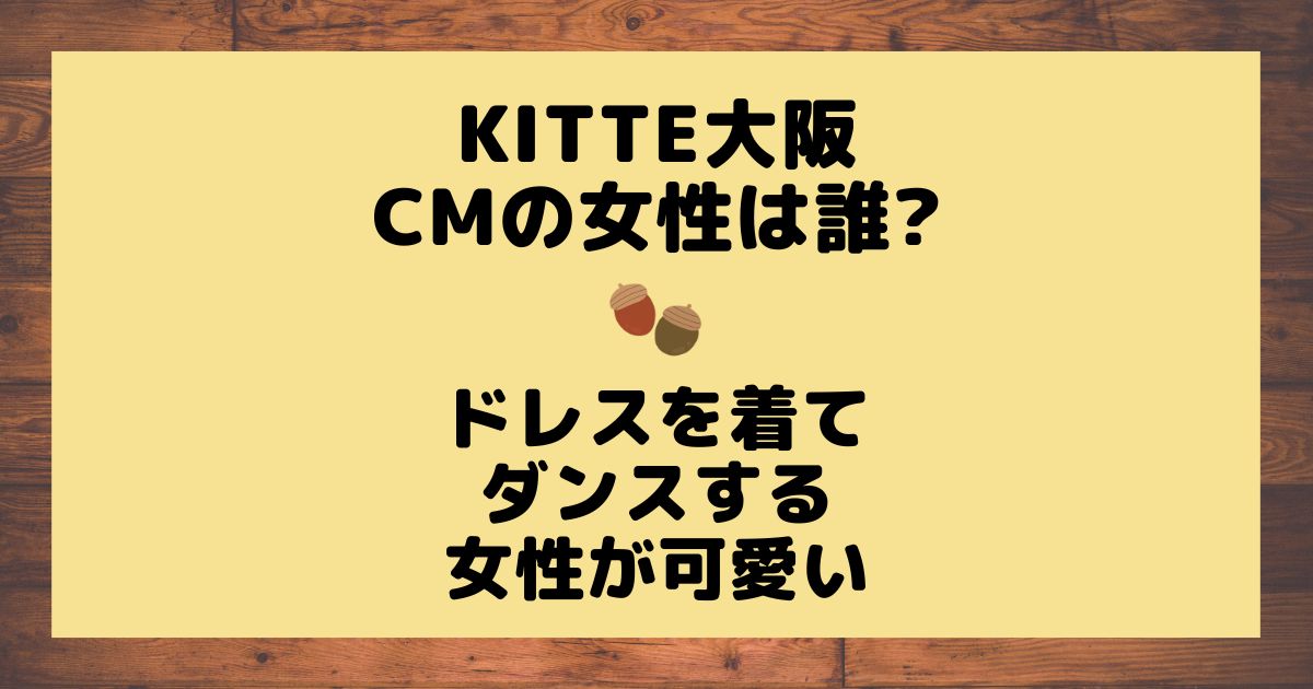 KITTE大阪CMの女性は誰?ドレスを着てダンスする女性が可愛い - どんぐり農園