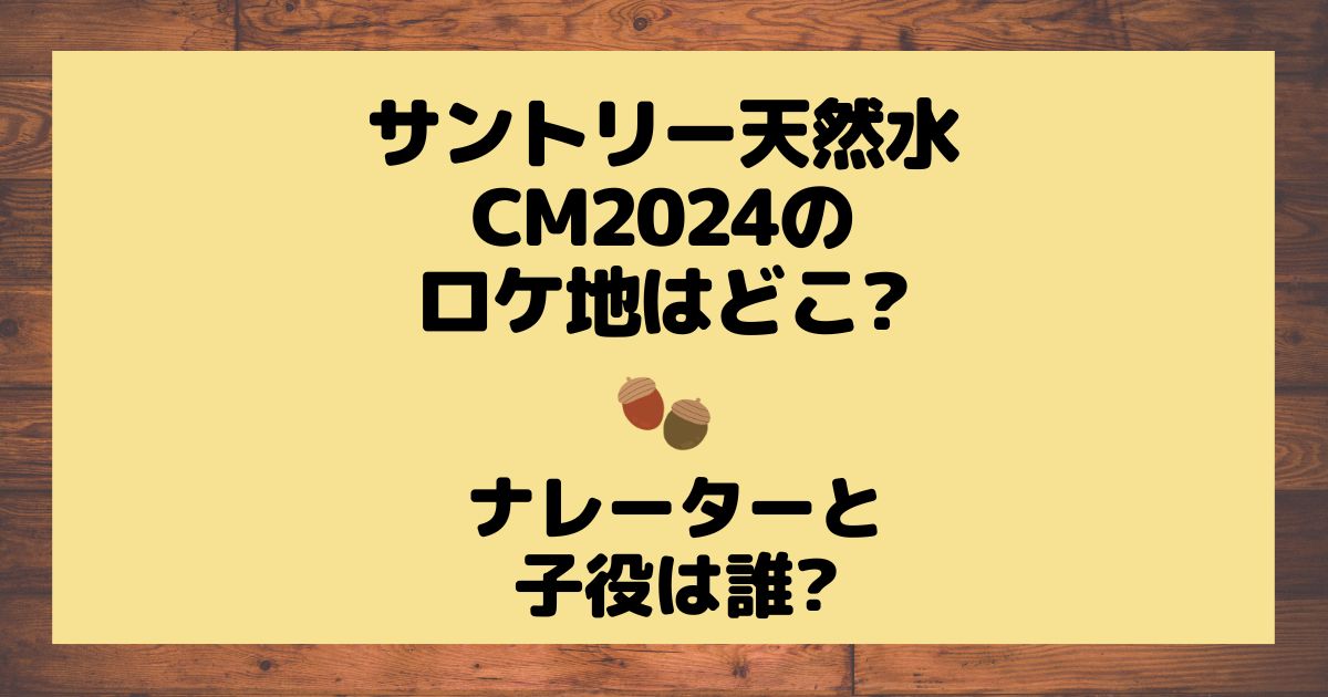 サントリー天然水CM2024の子役は誰?ロケ地とナレーターは? - どんぐり農園