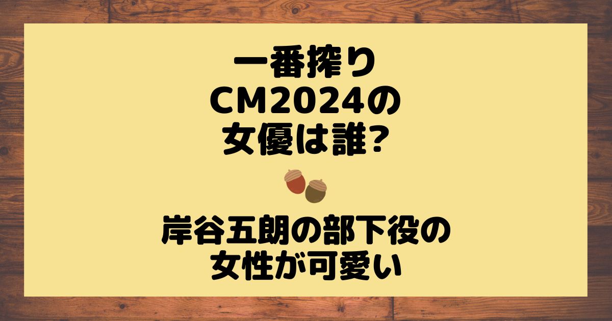 一番搾りCM2024の女優は誰?岸谷五朗の部下役の女性が可愛い - どんぐり農園