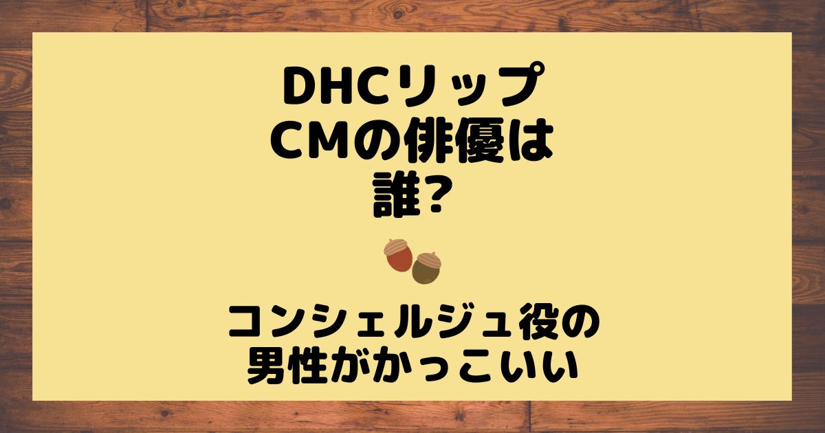 DHCリップのCMの俳優は誰?コンシェルジュ役の男性がかっこいい - どんぐり農園