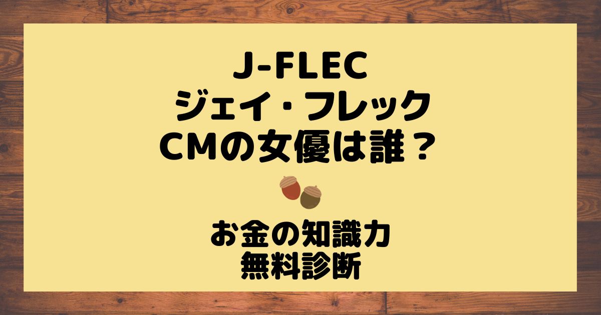 J-FLECジェイ・フレックCMの女優は誰？お金の知識力無料診断 | どんぐり農園
