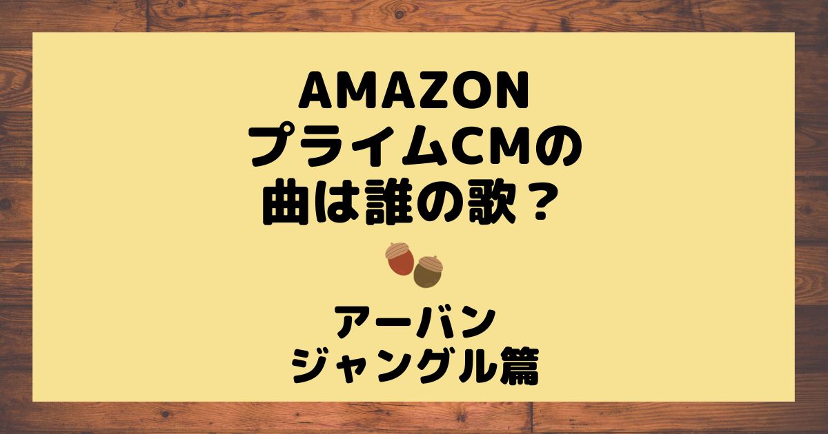 AmazonプライムCMの曲は誰の歌？アーバンジャングル篇 | どんぐり農園