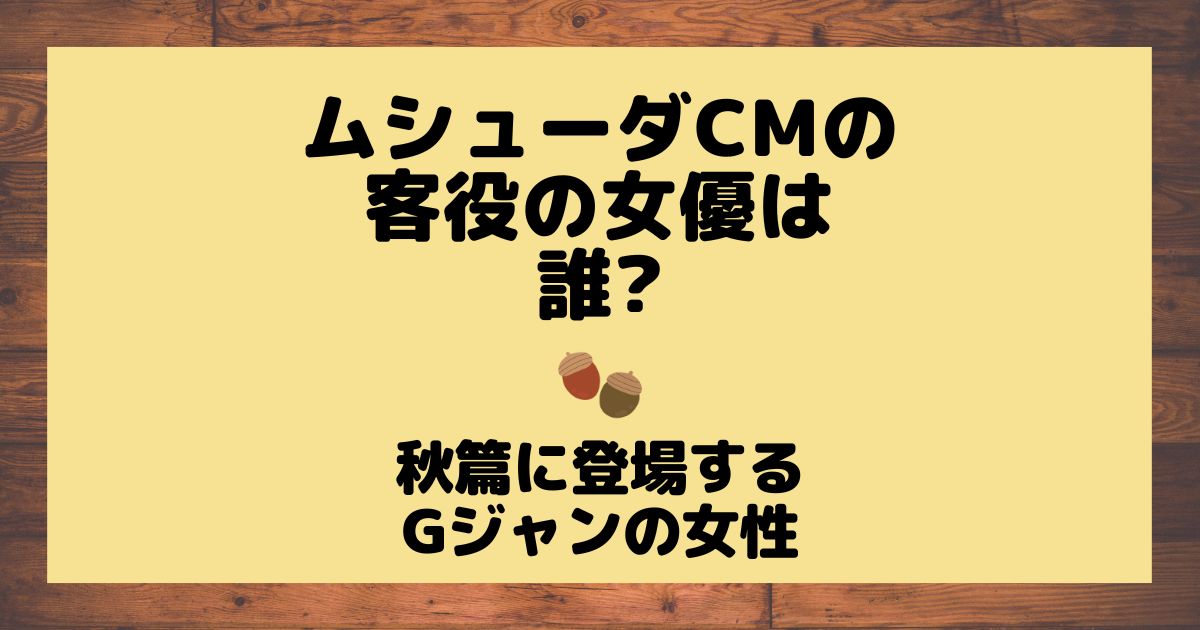 ムシューダCMの客役の女優は誰?秋篇に登場するGジャンの女性 - どんぐり農園