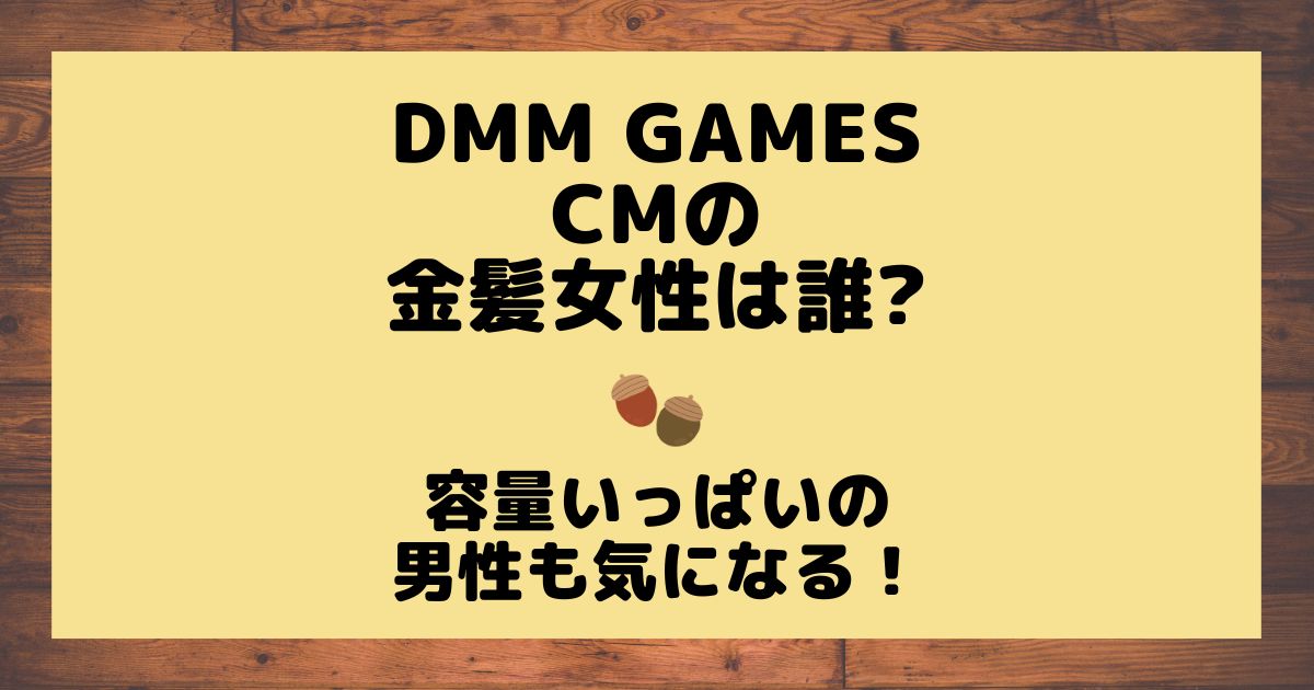 DMM GAMESのCMの金髪女性は誰?男性も気になる！ - どんぐり農園