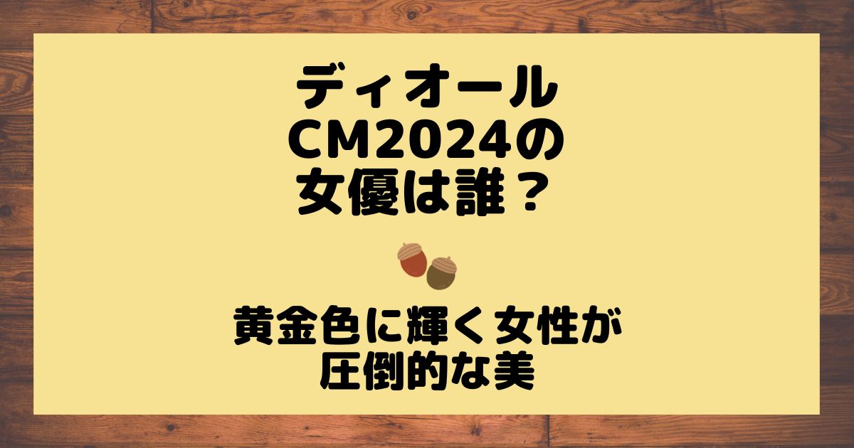 ディオールCM2024の女優は誰？黄金色に輝く女性が圧倒的な美 | どんぐり農園