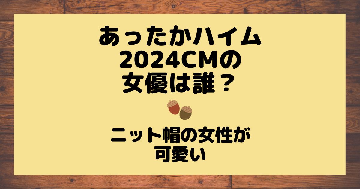あったかハイム2024CMの女優は誰？ニット帽の女性が可愛い - どんぐり農園