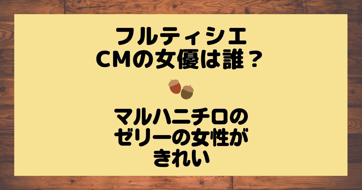 フルティシエCMの女優は誰？マルハニチロのゼリーの女性がきれい - どんぐり農園